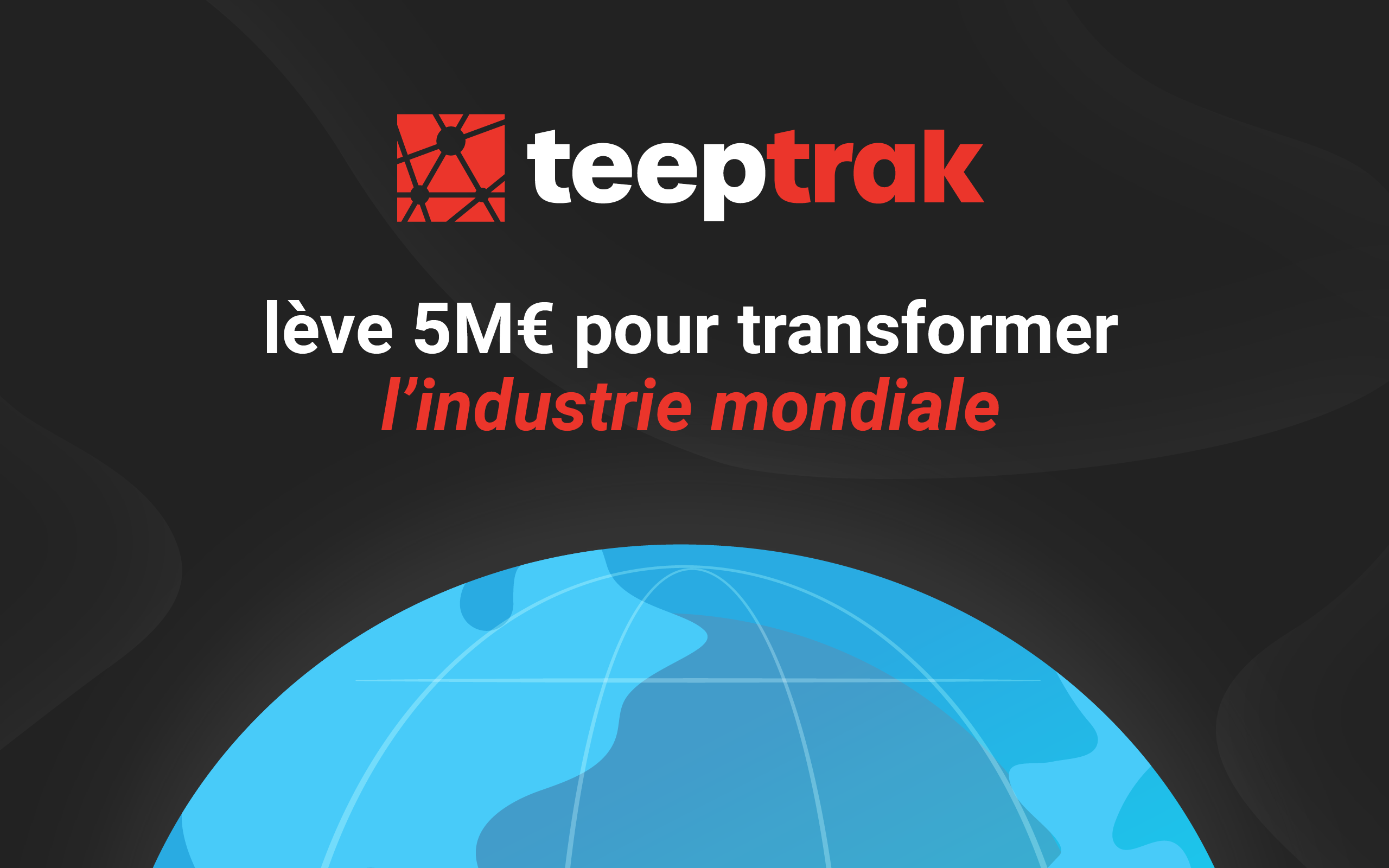 Levée de fonds de 5M€ pour transformer l'industrie - TEEPTRAK